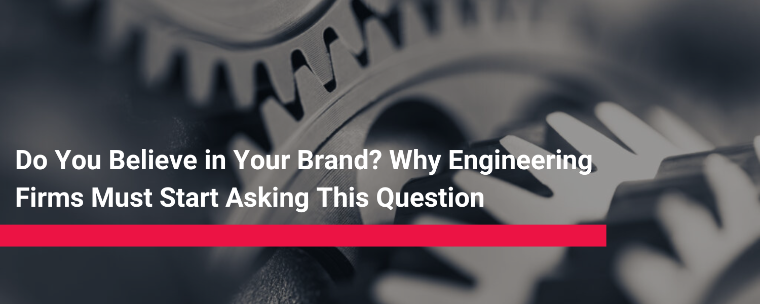Do You Believe in Your Brand? Why Engineering Firms Must Start Asking This Question - Marketing ...